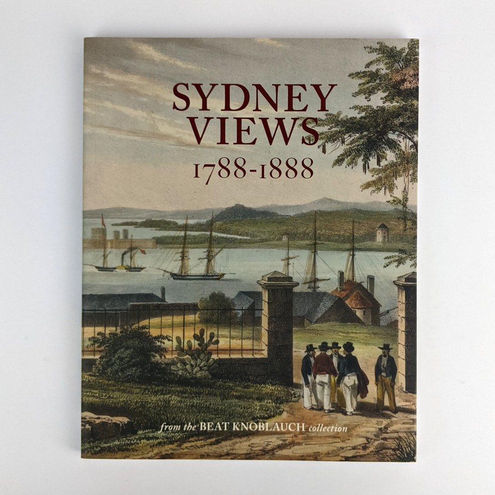 Sydney Views, 1788-1888, from the Beat Knoblauch Collection - The Book ...