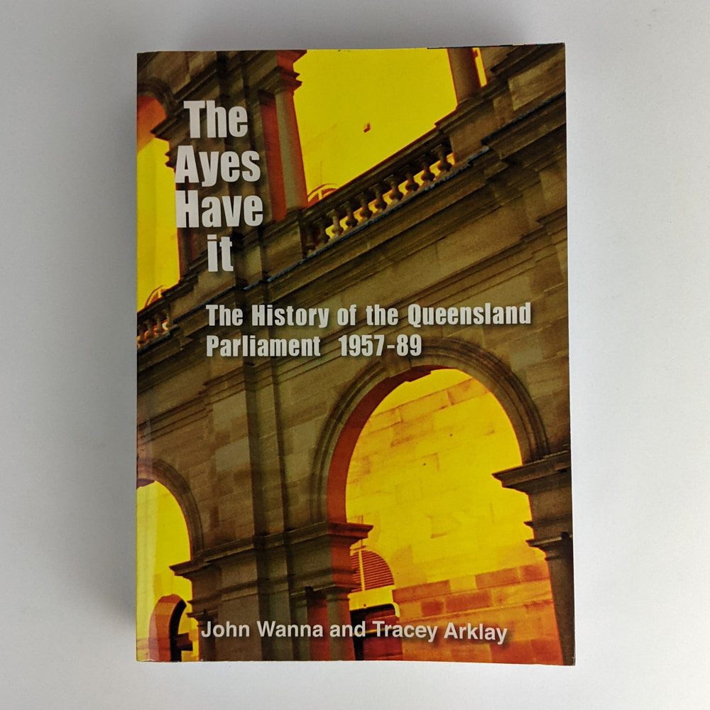 The Ayes Have It: The History of the Queensland Parliament, 1957-1989 ...
